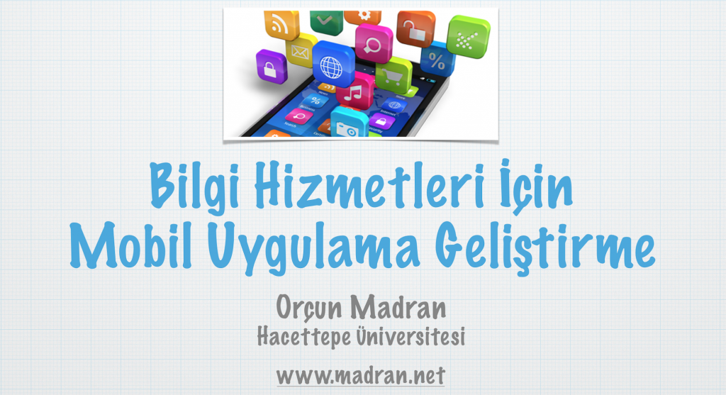 Bilgi Hizmetleri İçin Mobil Uygulama Geliştirme Semineri – R. Orçun Madran Bilgi Hizmetleri İçin Mobil Uygulama Geliştirme Semineri – R. Orçun Madran